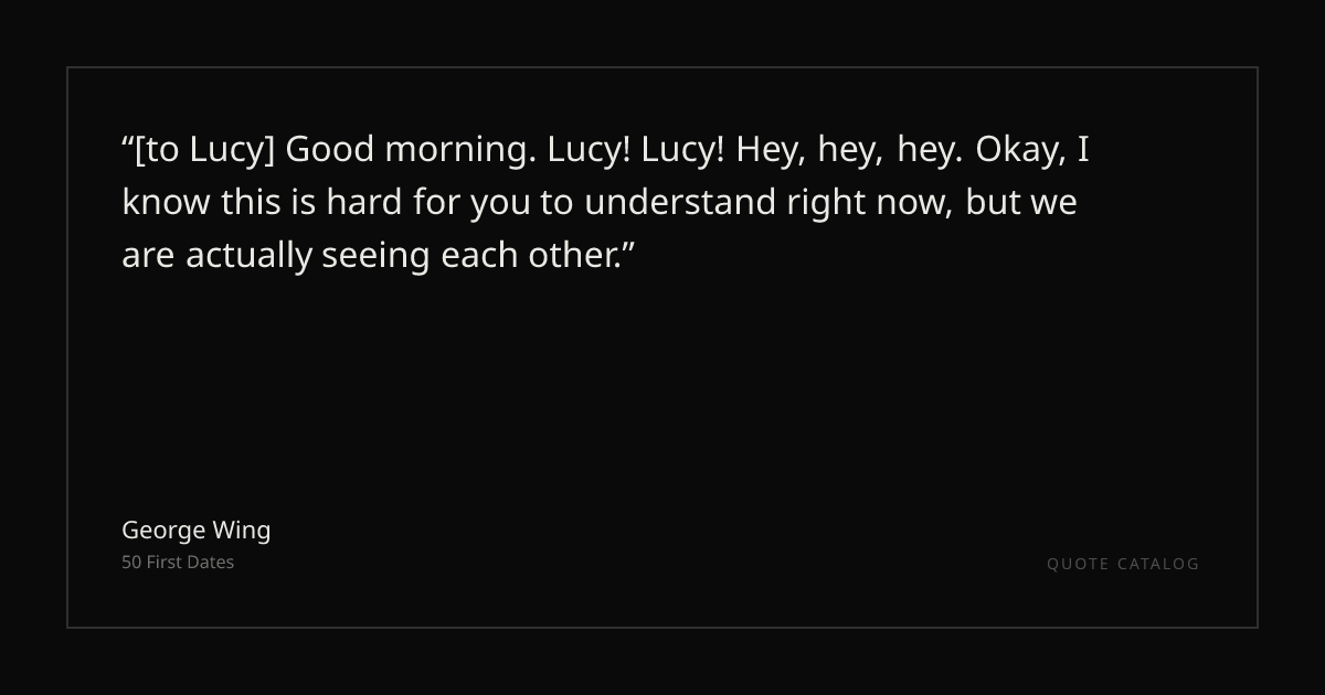 "[to Lucy] Good morning. Lucy! Lucy! Hey, hey, hey. Okay, I k ...