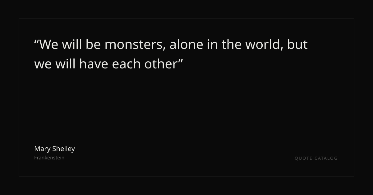 "We will be monsters, alone in the world, but we will have ea ...