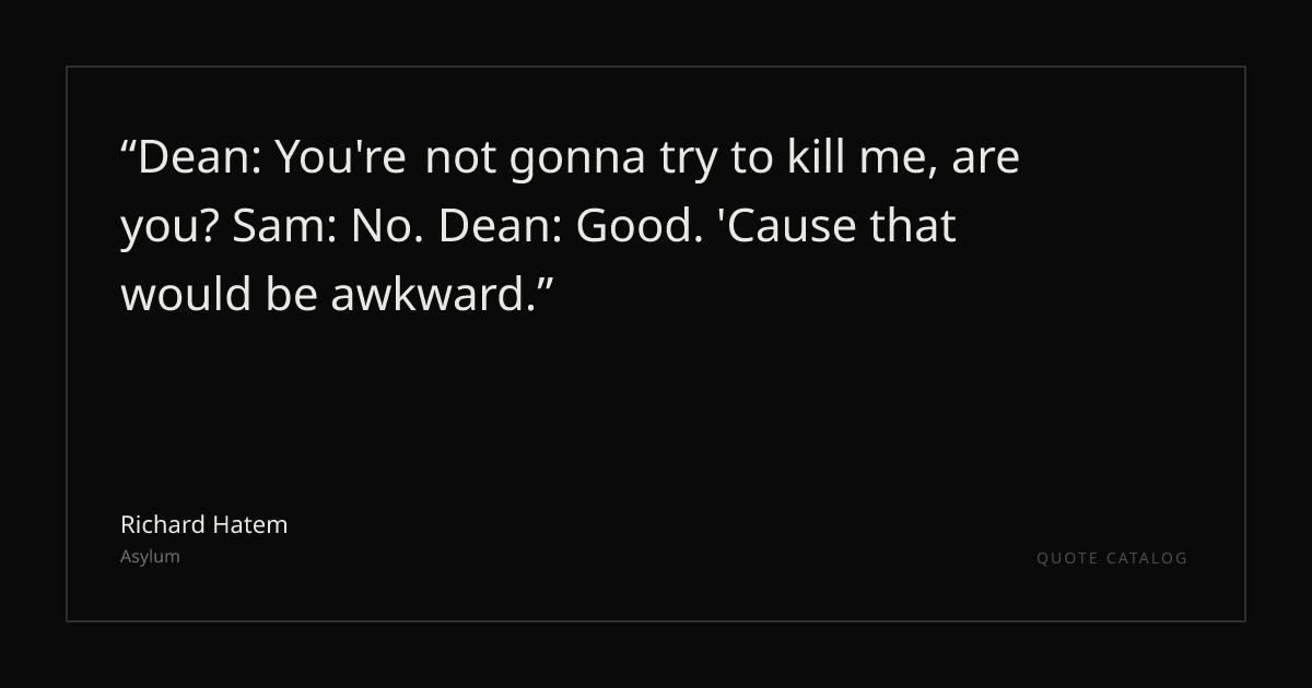 "Dean: You're not gonna try to kill me, are you? Sam: No. Dea ...