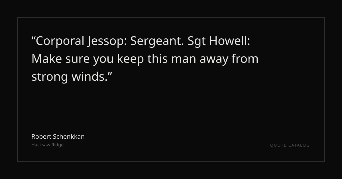 "Corporal Jessop: Sergeant. Sgt Howell: Make sure you keep th ...