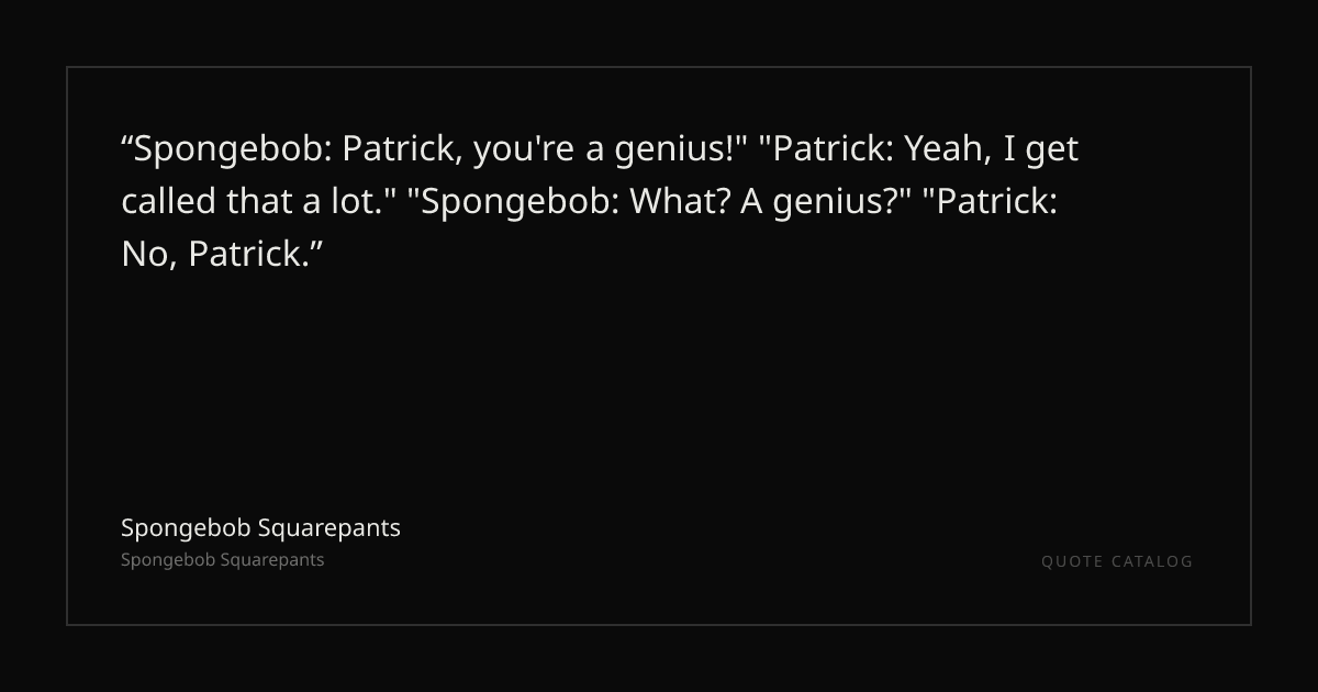 "Spongebob: Patrick, you're a genius!" "Patrick: Yeah, I get ...