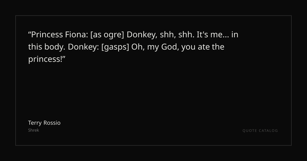 "Princess Fiona: [as ogre] Donkey, shh, shh. It's me... in th ...